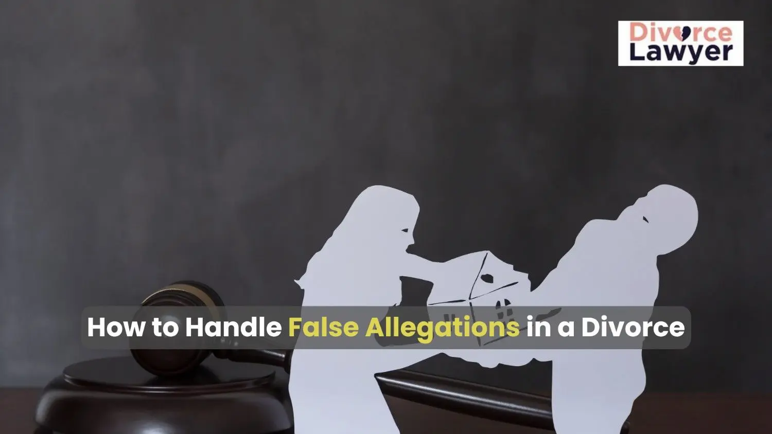 How to Handle False Allegations in a Divorce | Protect Your Rights ...